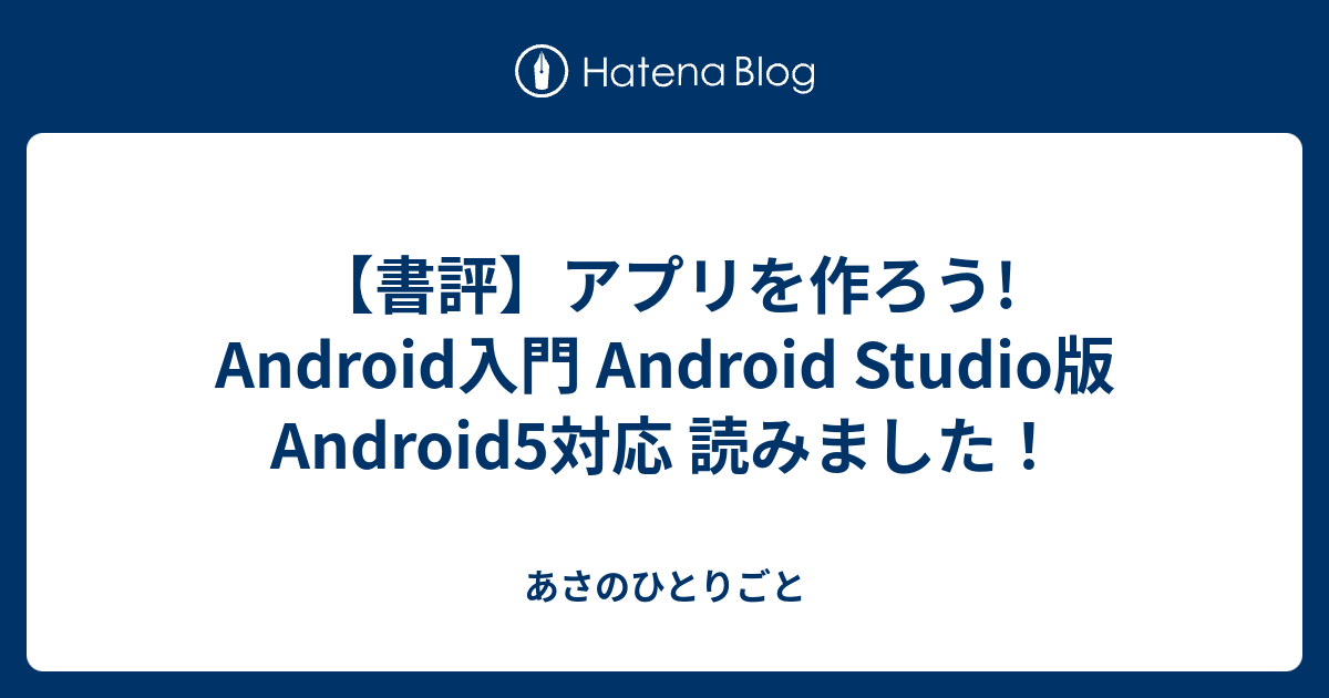 【書評】アプリを作ろう! Android入門 Android Studio版 Android5対応 読みました！ - あさのひとりごと