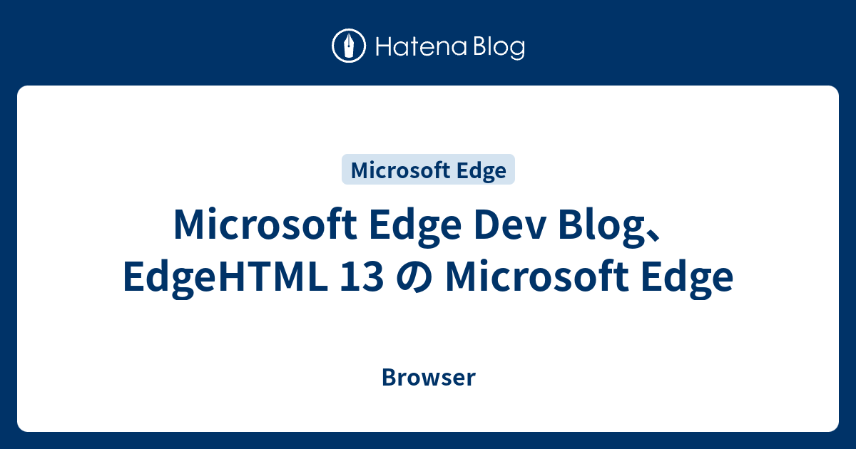 Microsoft Edge Dev Blog、EdgeHTML 13 の Microsoft Edge - Browser