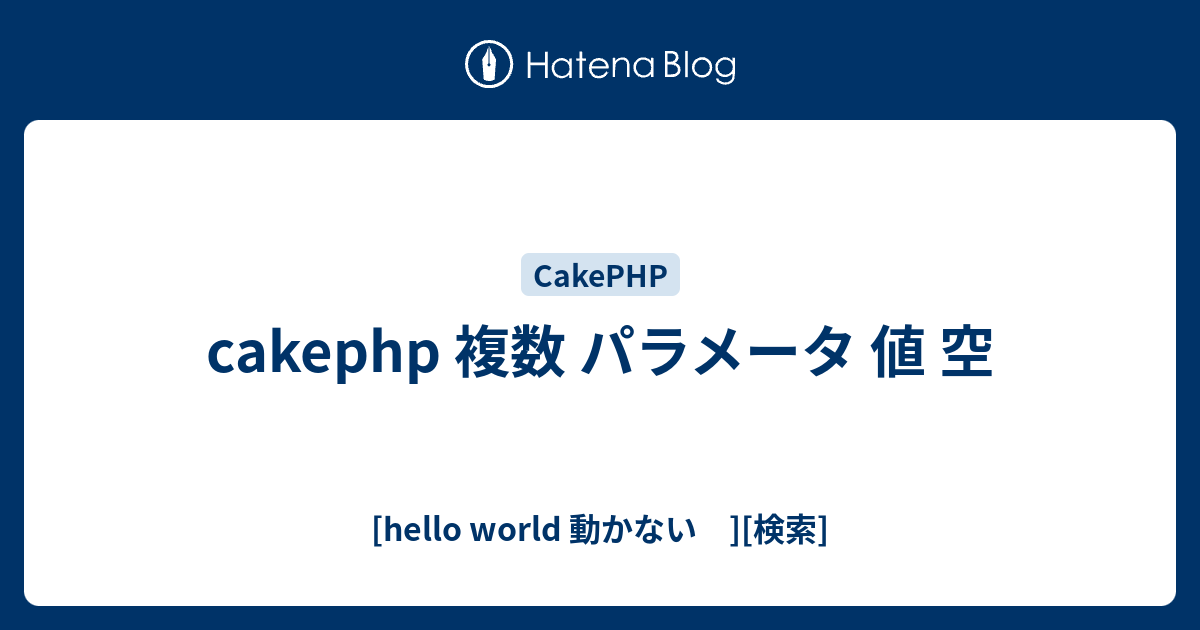cakephp 複数 パラメータ 値 空 - [hello world 動かない ][検索]