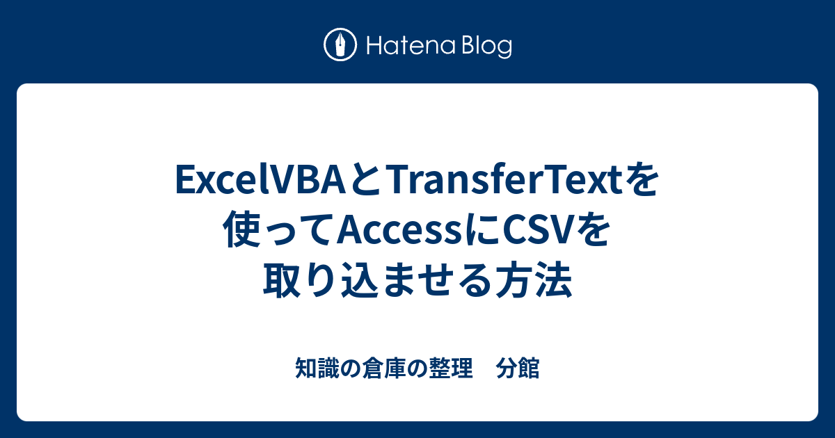 ExcelVBAとTransferTextを使ってAccessにCSVを取り込ませる方法 - 知識の倉庫の整理 分館