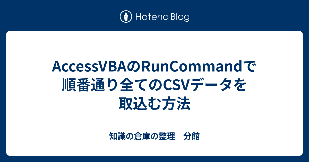 AccessVBAのRunCommandで順番通り全てのCSVデータを取込む方法 - 知識の倉庫の整理 分館