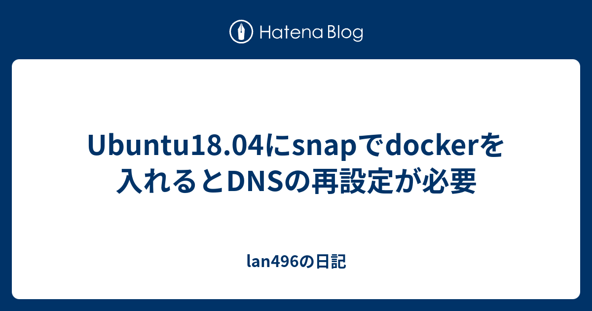 Ubuntu18.04にsnapでdockerを入れるとDNSの再設定が必要 - lan496の日記