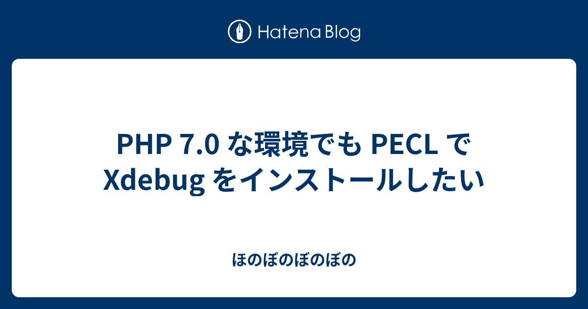 PHP 7.0 な環境でも PECL で Xdebug をインストールしたい - ほのぼのぼのぼの