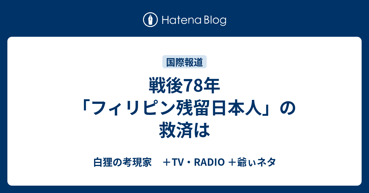 戦後78年「フィリピン残留日本人」の救済は - 白狸の考現家 ＋TV・RADIO ＋爺ぃネタ