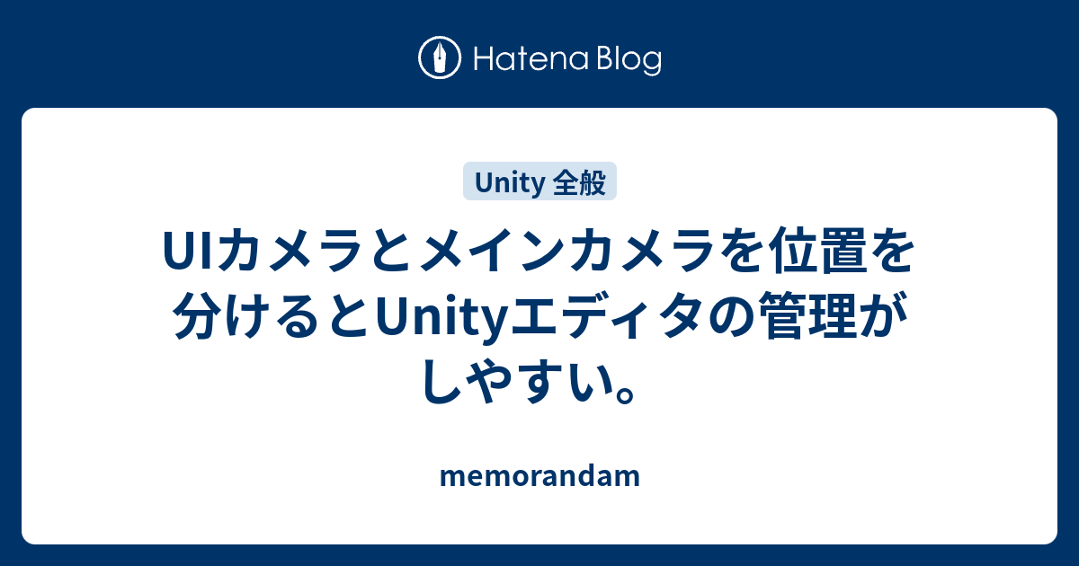 UIカメラとメインカメラを位置を分けるとUnityエディタの管理がしやすい。 - memorandam