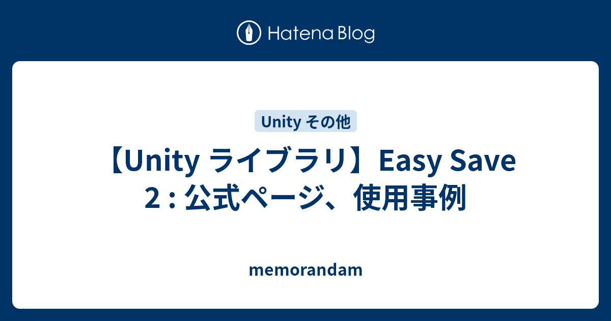 【Unity ライブラリ】Easy Save 2 : 公式ページ、使用事例 - memorandam