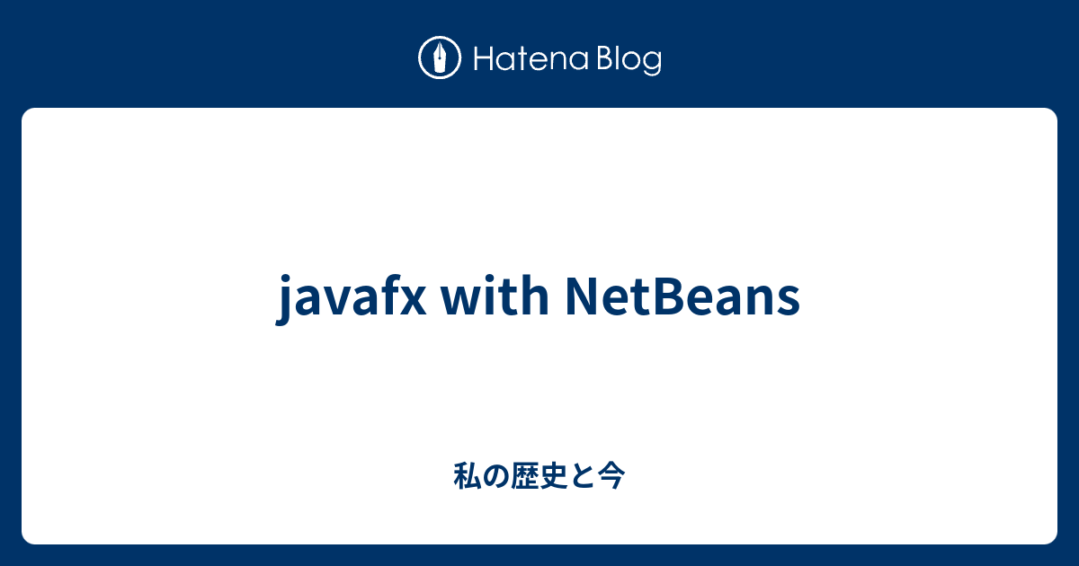 javafx with NetBeans - 私の歴史と今