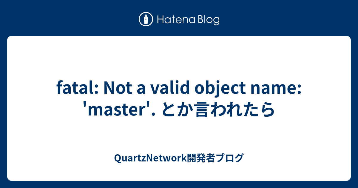 fatal: Not a valid object name: 'master'. とか言われたら - QuartzNetwork開発者ブログ