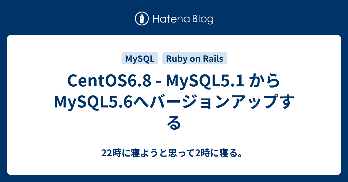 CentOS6.8 - MySQL5.1 から MySQL5.6へバージョンアップする - 22時に寝ようと思って2時に寝る。
