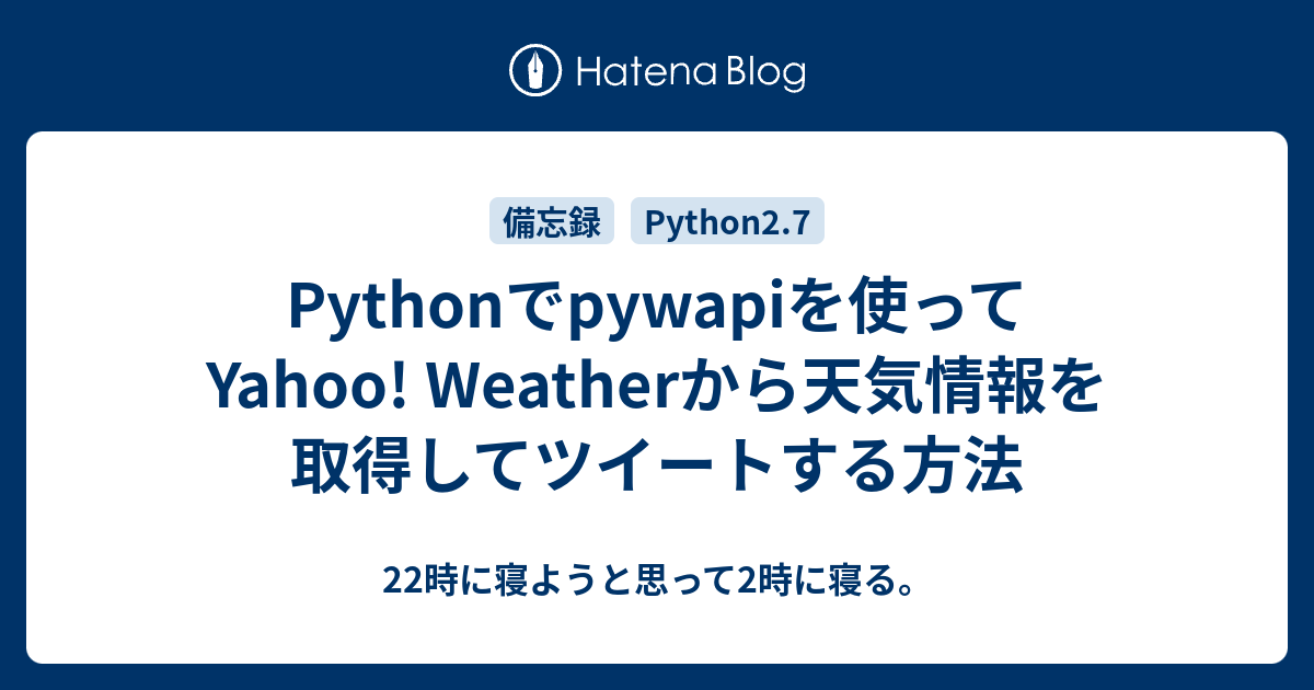Pythonでpywapiを使ってYahoo! Weatherから天気情報を取得してツイートする方法 - 22時に寝ようと思って2時に寝る。