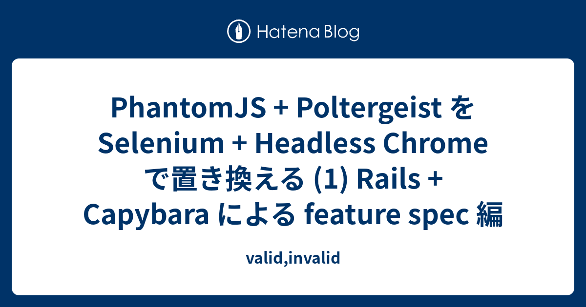 PhantomJS + Poltergeist を Selenium + Headless Chrome で置き換える (1) Rails + Capybara による feature ...