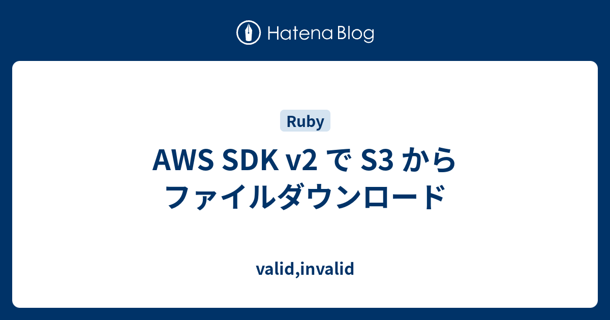 AWS SDK v2 で S3 からファイルダウンロード - valid,invalid