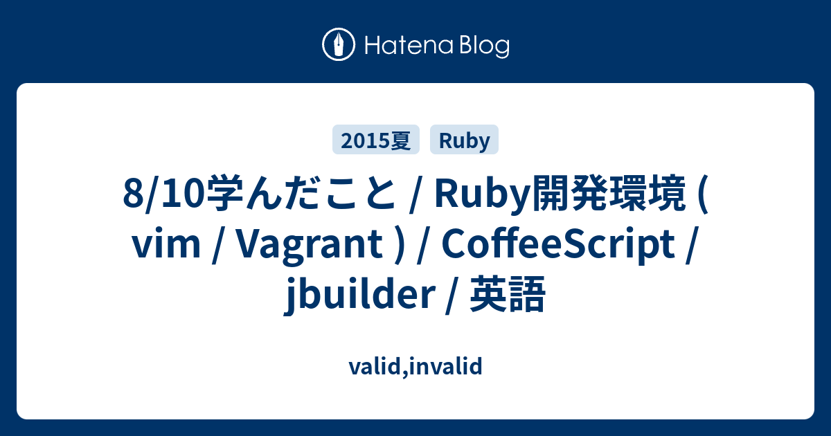 8/10学んだこと / Ruby開発環境 ( vim / Vagrant ) / CoffeeScript / jbuilder / 英語 - valid,invalid
