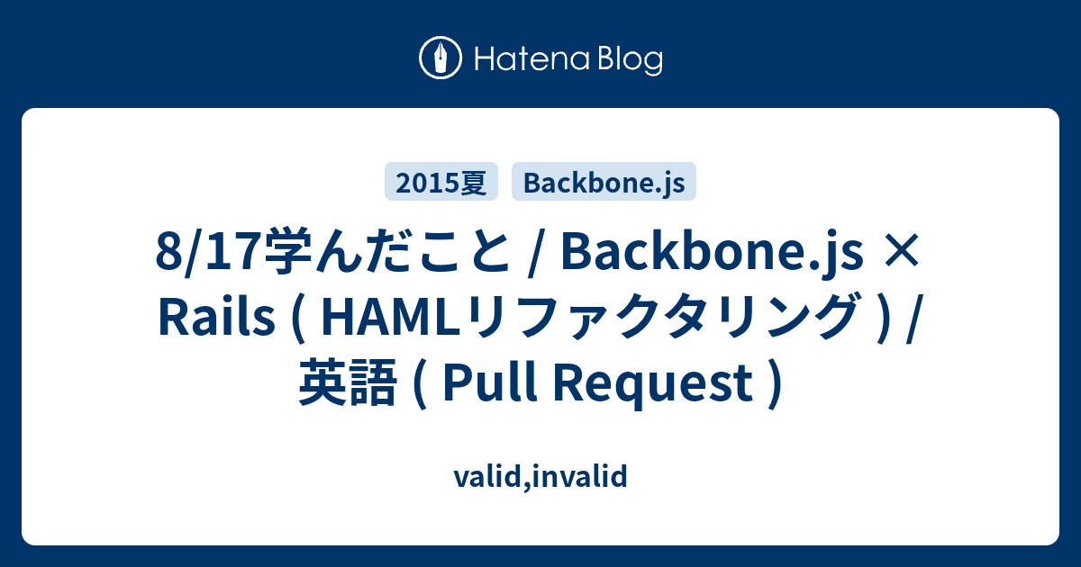8/17学んだこと / Backbone.js × Rails ( HAMLリファクタリング ) / 英語 ( Pull Request ) - valid,invalid