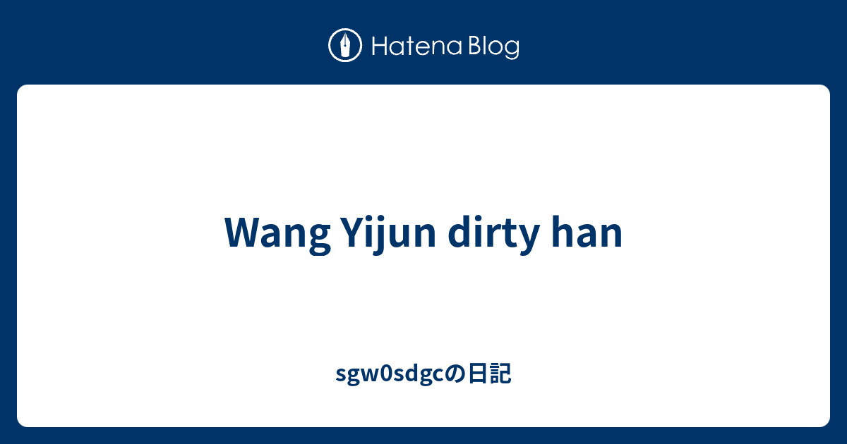 Wang Yijun dirty han - sgw0sdgcの日記