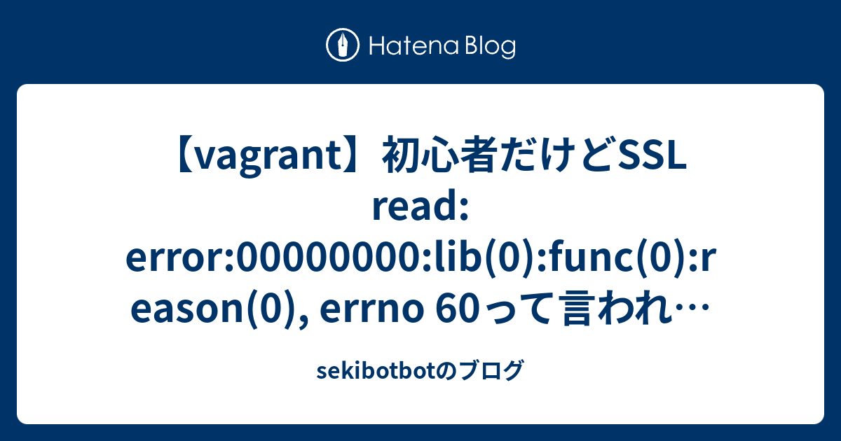 【vagrant】初心者だけどSSL read: error:00000000:lib(0):func(0):reason(0), errno 60って言われた件 - sekibotbotのブログ