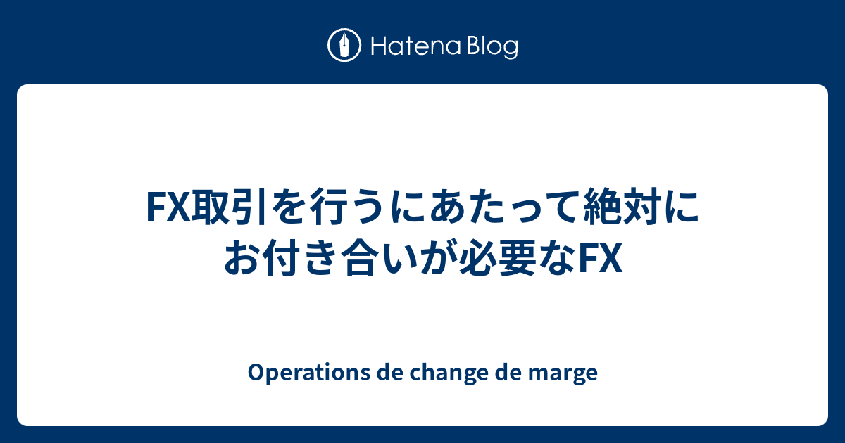 FX取引を行うにあたって絶対にお付き合いが必要なFX - Operations de change de marge