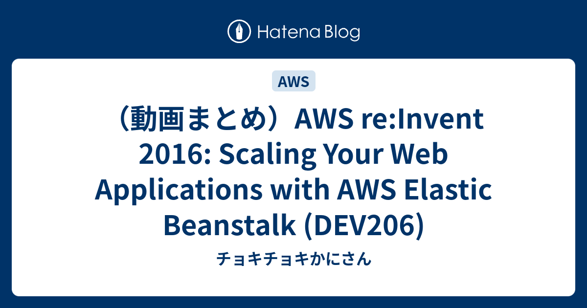 （動画まとめ）AWS re:Invent 2016: Scaling Your Web Applications with AWS Elastic Beanstalk (DEV206 ...