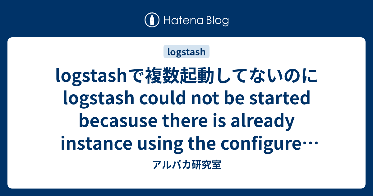 logstashで複数起動してないのにlogstash could not be started becasuse there is already instance using the ...