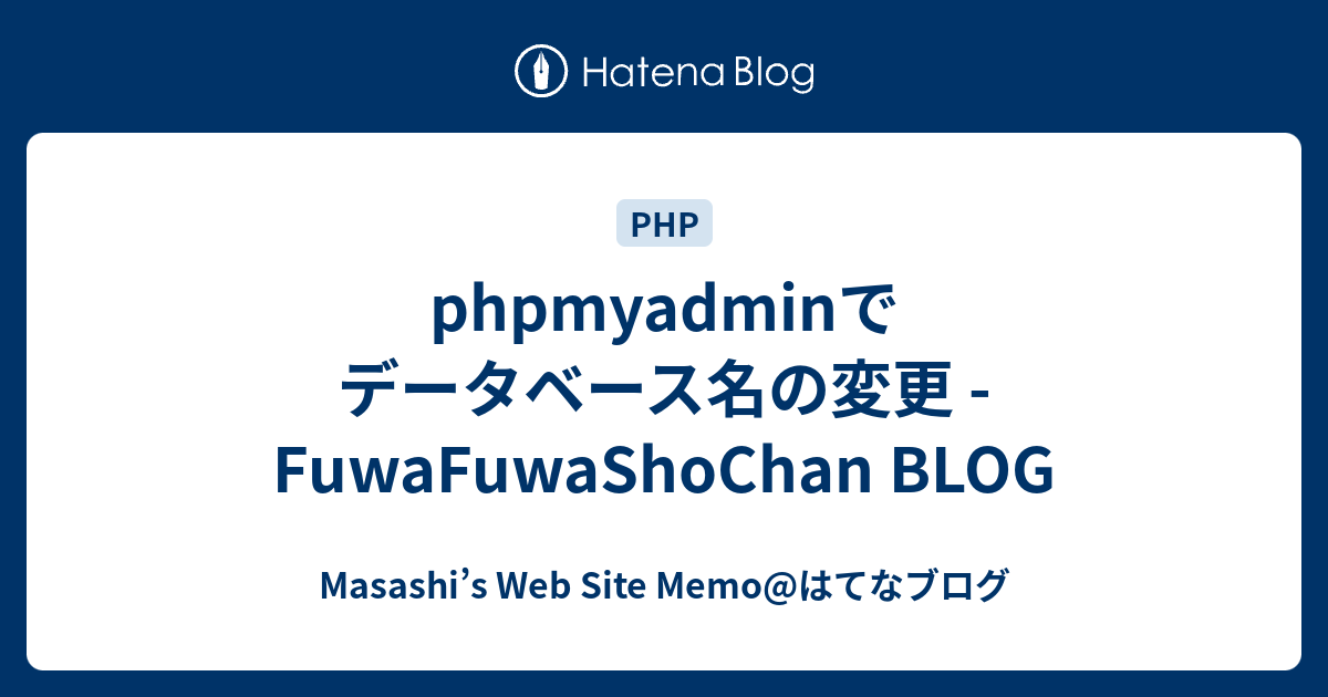 phpmyadminでデータベース名の変更 - FuwaFuwaShoChan BLOG - Masashi’s Web Site Memo@はてなブログ