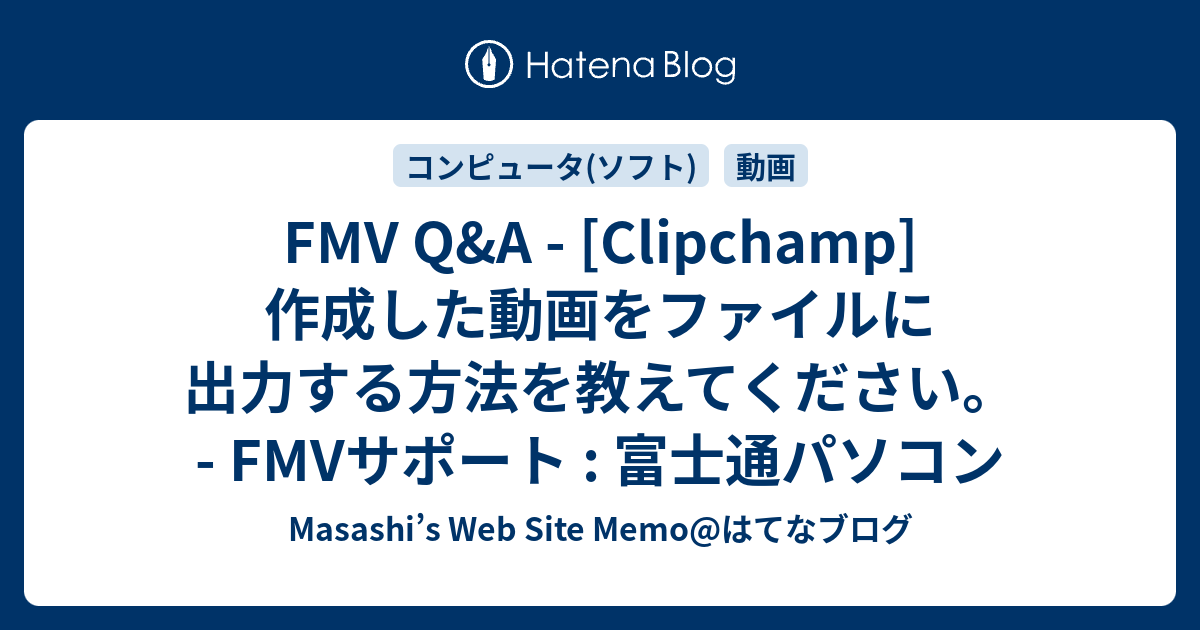FMV Q&A - [Clipchamp] 作成した動画をファイルに出力する方法を教えてください。 - FMVサポート : 富士通パソコン - Masashi’s Web Site Memo ...