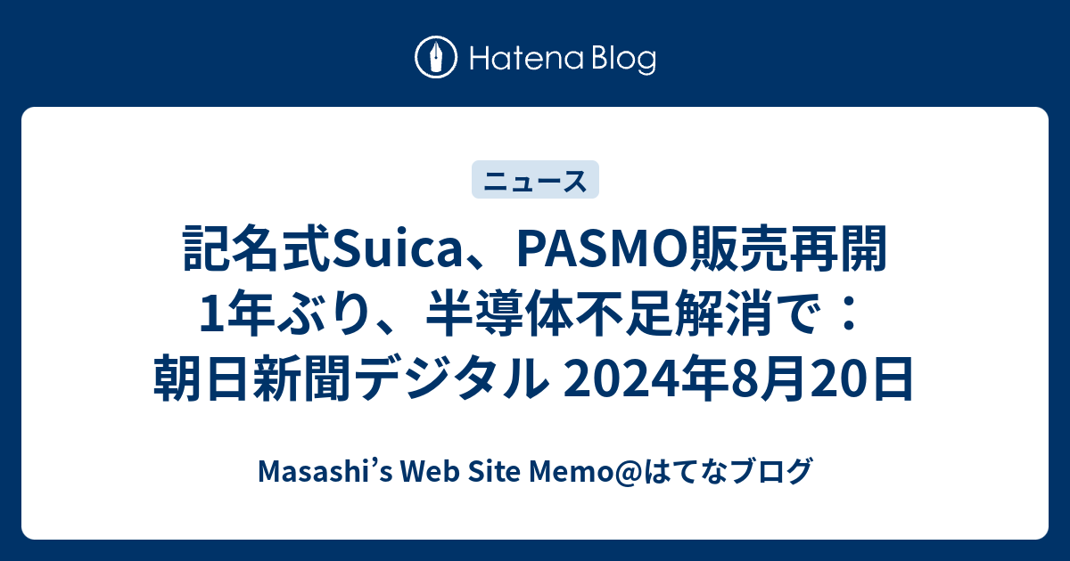 記名式Suica、PASMO販売再開 1年ぶり、半導体不足解消で：朝日新聞デジタル 2024年8月20日 - Masashi’s Web Site Memo@はてなブログ