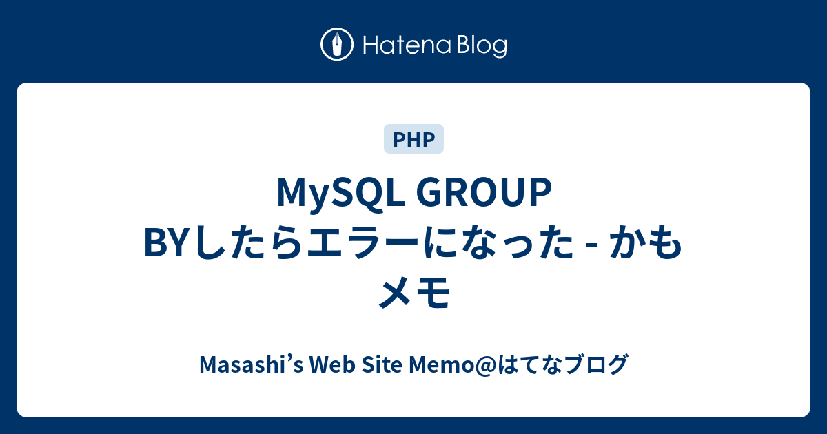MySQL GROUP BYしたらエラーになった - かもメモ - Masashi’s Web Site Memo@はてなブログ