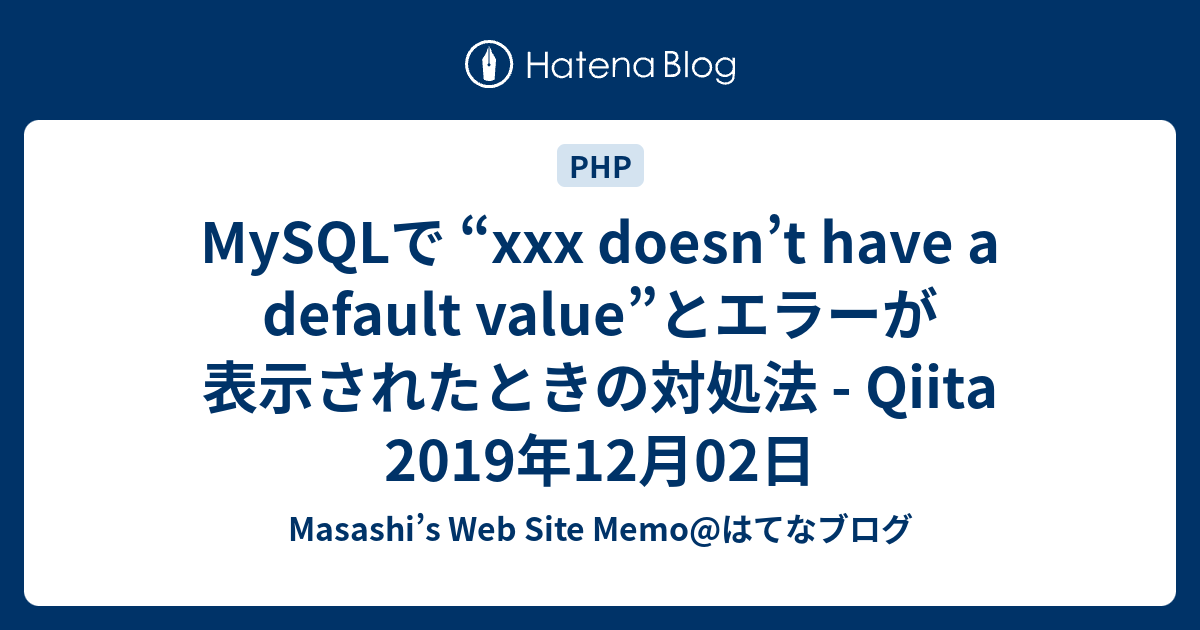 MySQLで “xxx doesn’t have a default value”とエラーが表示されたときの対処法 - Qiita 2019年12月02日 - Masashi’s Web ...
