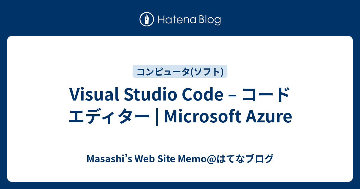 Visual Studio Code – コード エディター | Microsoft Azure - Masashi’s Web Site Memo@はてなブログ