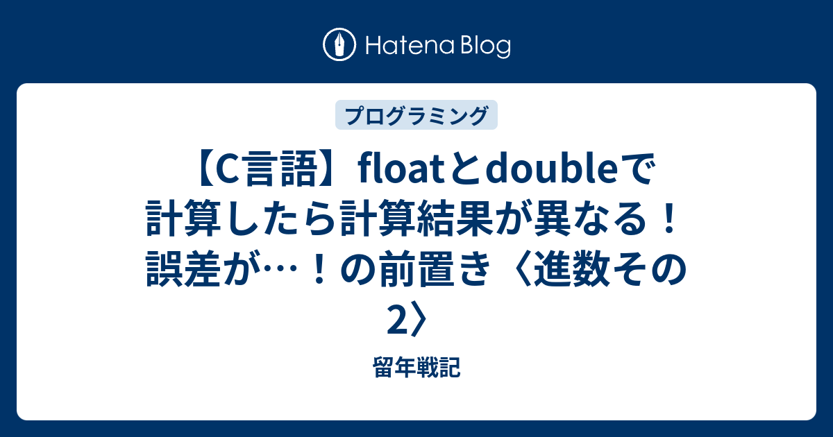 【C言語】floatとdoubleで計算したら計算結果が異なる！誤差が…！の前置き〈進数その2〉 - 留年戦記