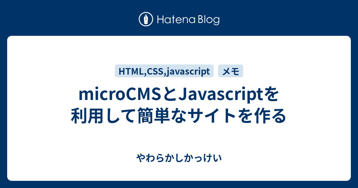microCMSとJavascriptを利用して簡単なサイトを作る - やわらかしかっけい