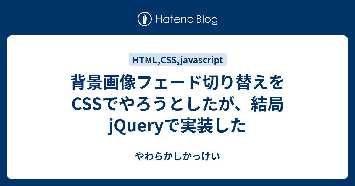 背景画像フェード切り替えをCSSでやろうとしたが、結局jQueryで実装した - やわらかしかっけい