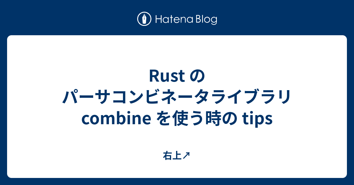 Rust のパーサコンビネータライブラリ combine を使う時の tips - 右上↗