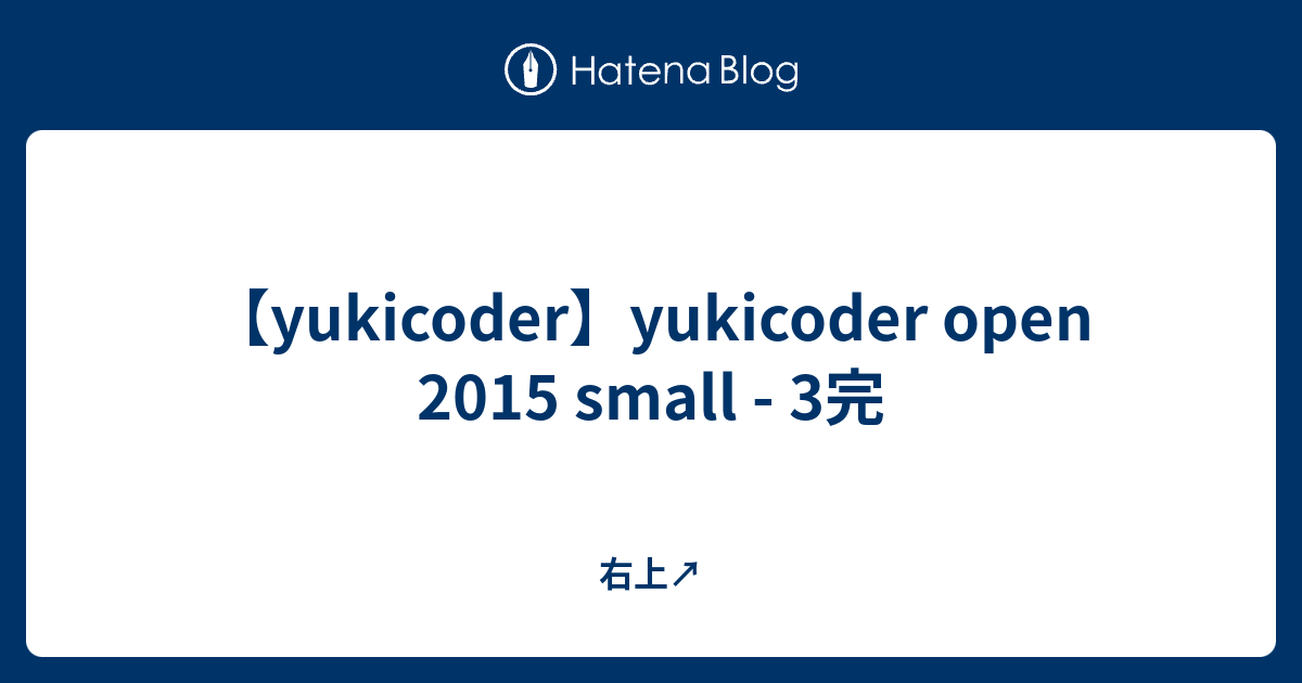 【yukicoder】yukicoder open 2015 small - 3完 - 右上↗