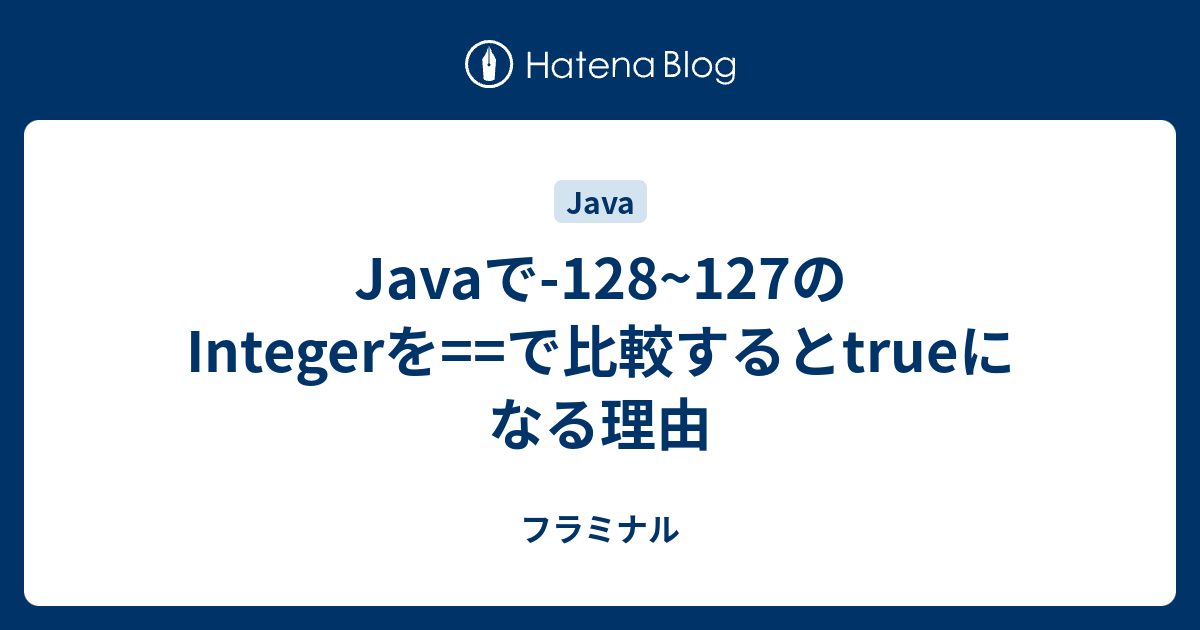 Javaで-128~127のIntegerを==で比較するとtrueになる理由 - フラミナル