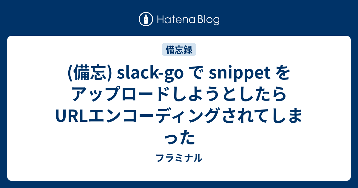 (備忘) slack-go で snippet をアップロードしようとしたらURLエンコーディングされてしまった - フラミナル