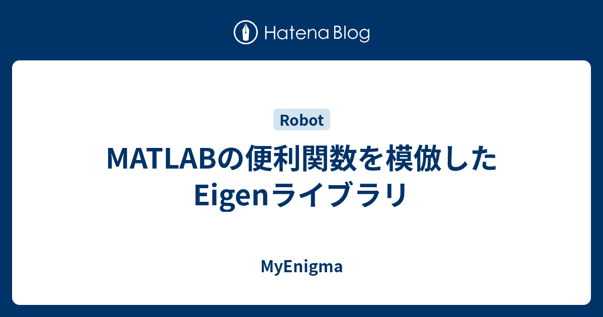 MATLABの便利関数を模倣したEigenライブラリ - MyEnigma