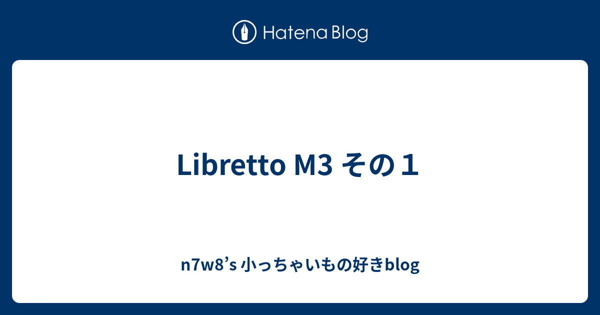 Libretto M3 その1 - n7w8’s 小っちゃいもの好きblog
