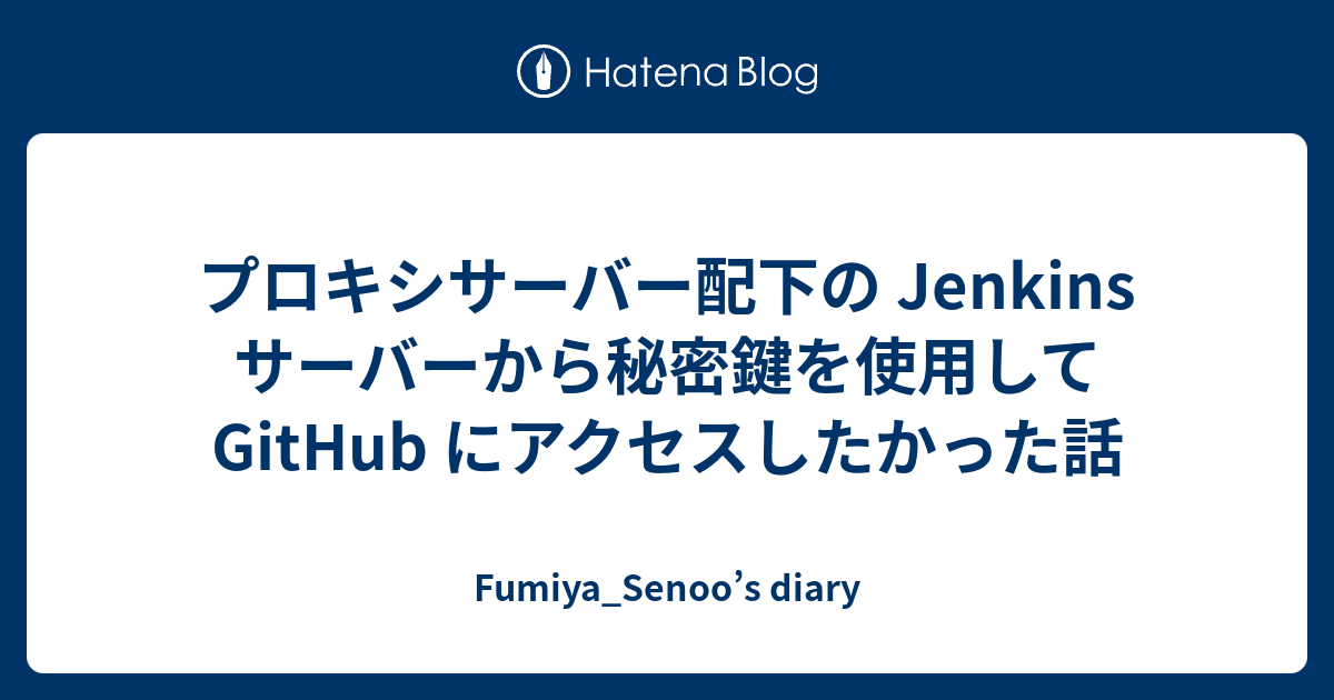 プロキシサーバー配下の Jenkins サーバーから秘密鍵を使用して GitHub にアクセスしたかった話 - Fumiya_Senoo’s diary