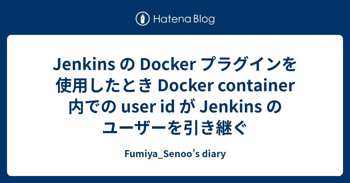 Jenkins の Docker プラグインを使用したとき Docker container 内での user id が Jenkins のユーザーを引き継ぐ - Fumiya_Senoo’s ...