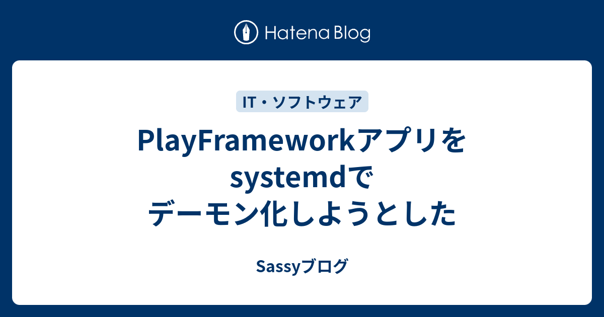 PlayFrameworkアプリをsystemdでデーモン化しようとした - Sassyブログ