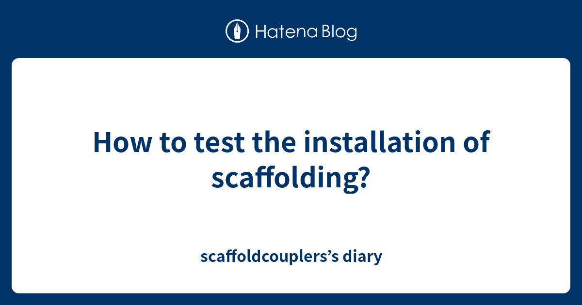 How to test the installation of scaffolding? - scaffoldcouplers’s diary