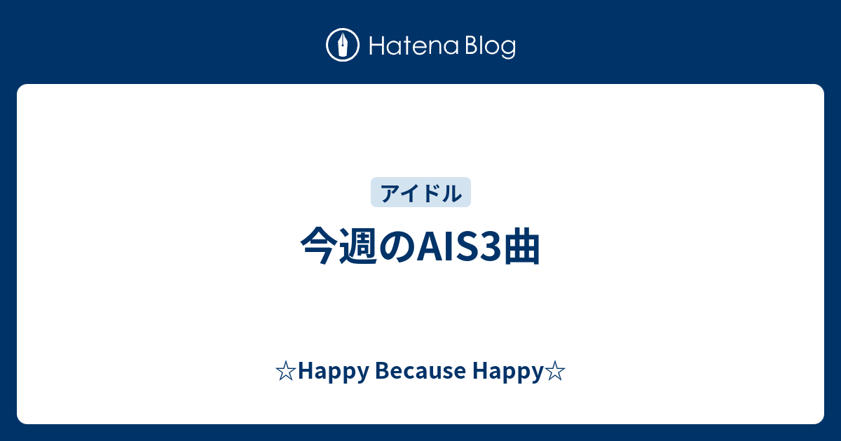今週のAIS3曲 - ☆Happy Because Happy☆