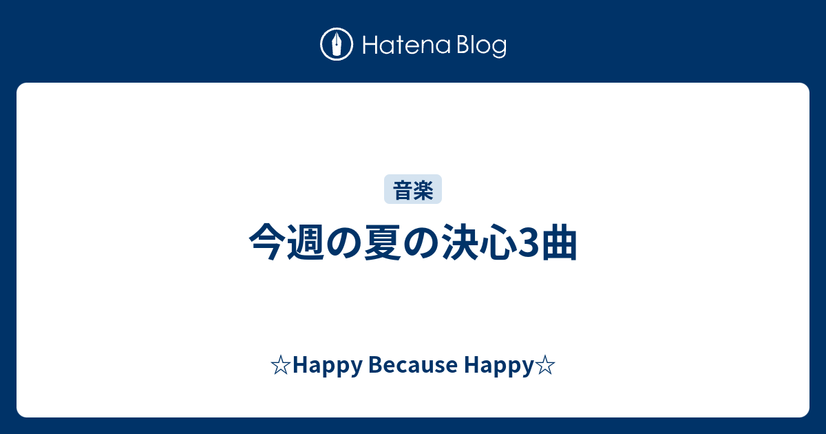 今週の夏の決心3曲 - ☆Happy Because Happy☆