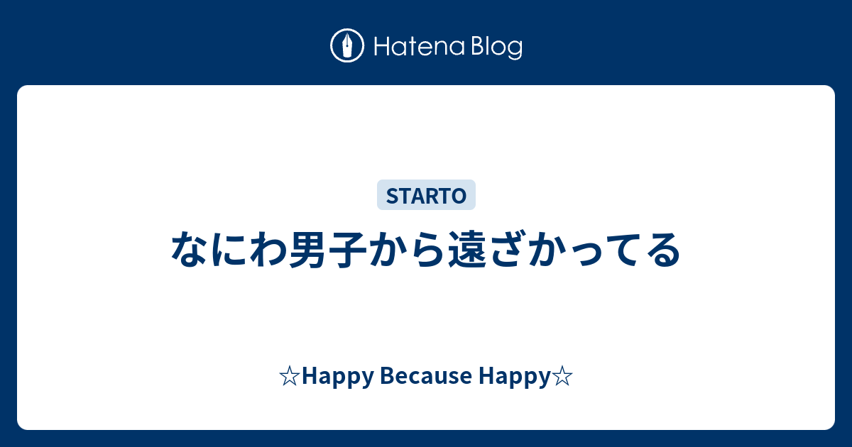なにわ男子から遠ざかってる - ☆Happy Because Happy☆