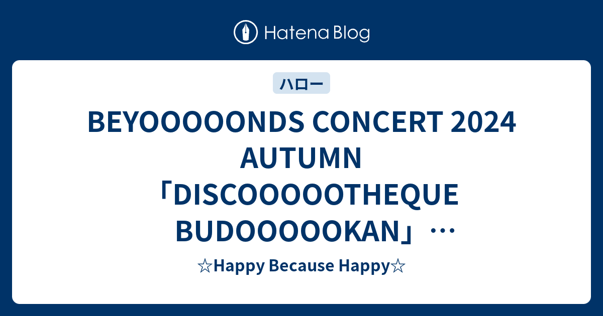 BEYOOOOONDS CONCERT 2024 AUTUMN「DISCOOOOOTHEQUE BUDOOOOOKAN」MyXポストまとめ - ☆Happy Because Happy☆