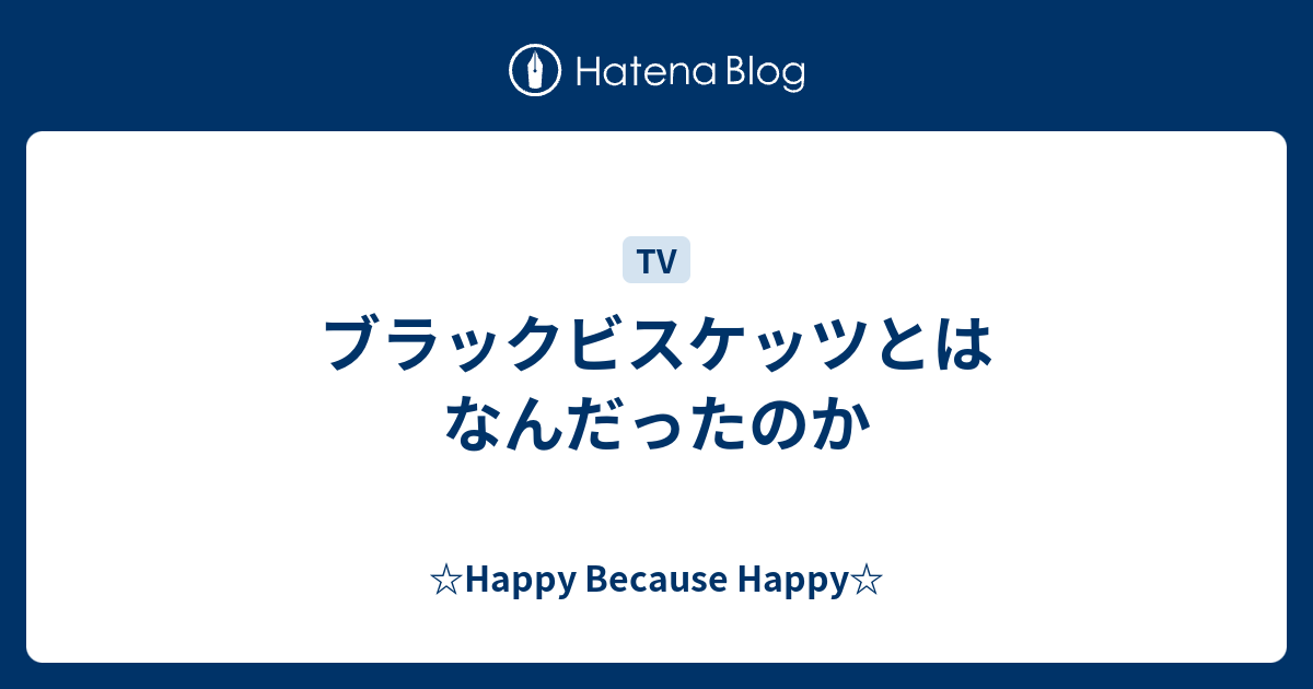 ブラックビスケッツとはなんだったのか - ☆Happy Because Happy☆