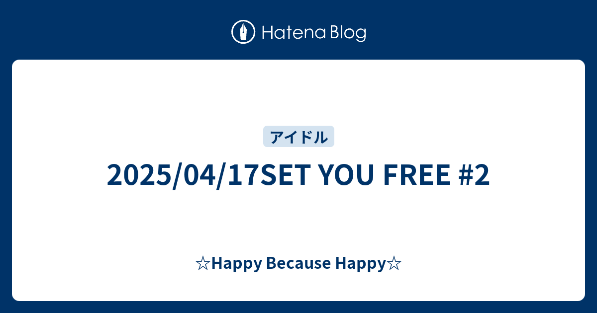 2025/04/17SET YOU FREE #2 - ☆Happy Because Happy☆
