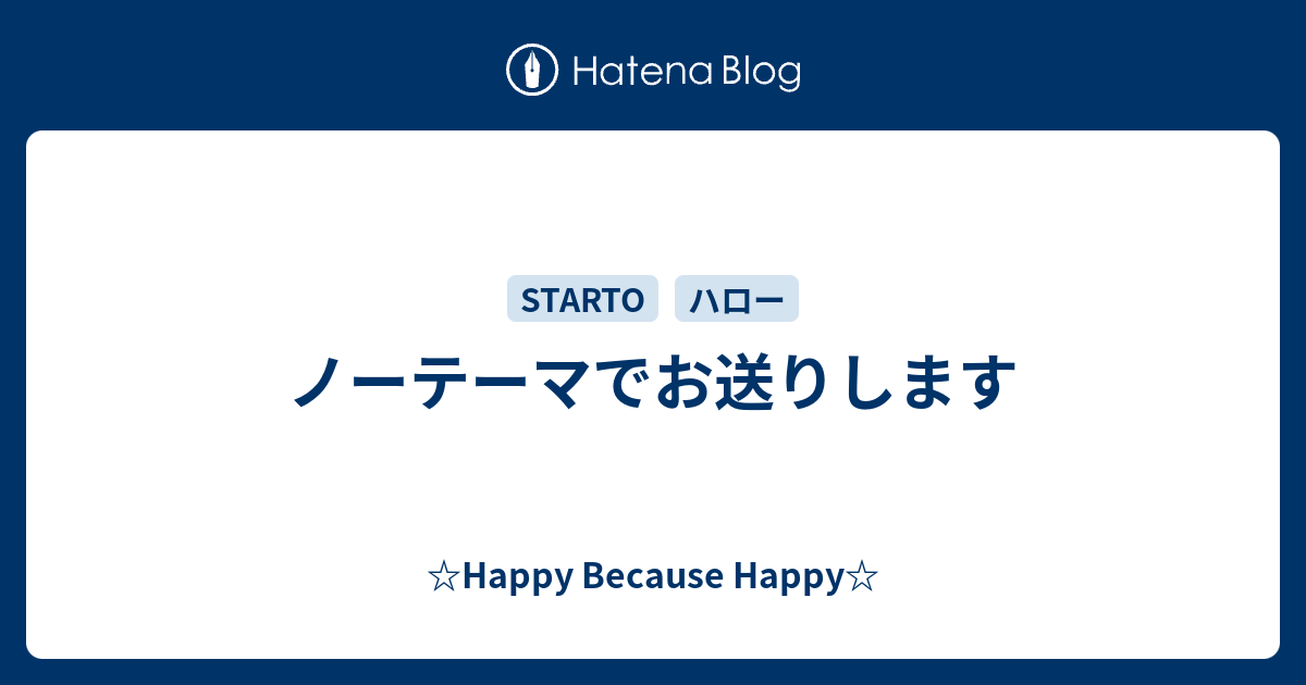 ノーテーマでお送りします - ☆Happy Because Happy☆