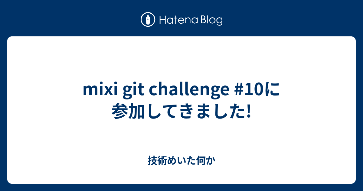 mixi git challenge #10に参加してきました! - 技術めいた何か